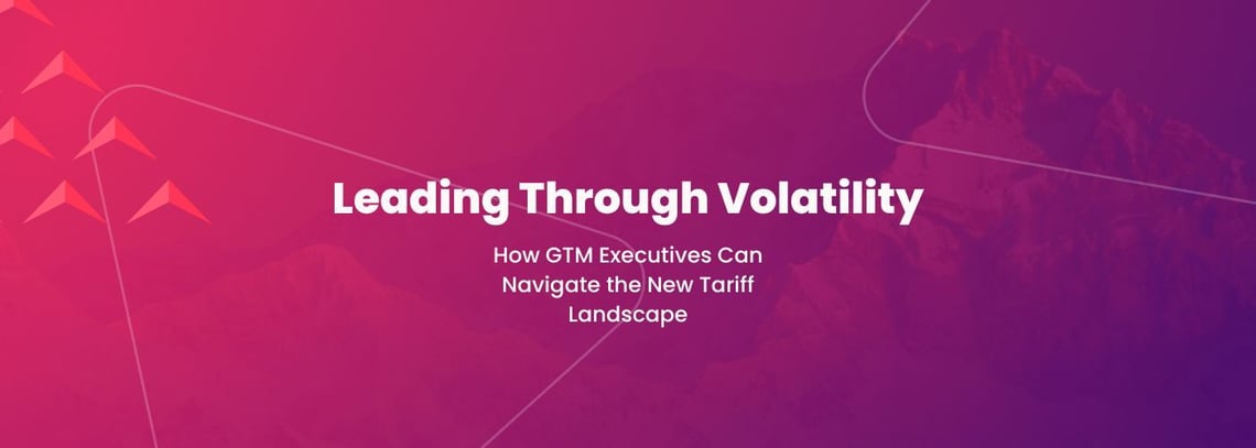 Leading Through Policy Volatility: How GTM Executives Can Navigate the New Tariff Landscape